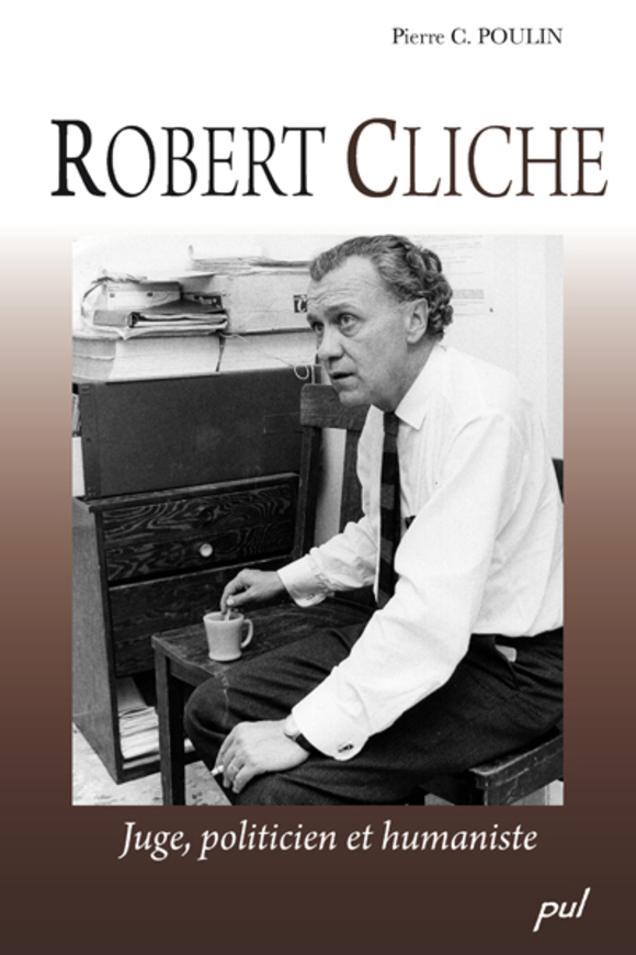 Robert Cliche. Juge, politicien et humaniste | Presses de l'Université ...