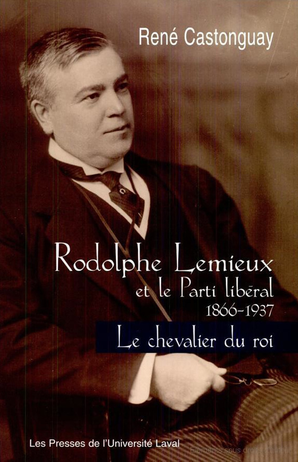 Rodolphe Lemieux et le Parti libéral (1866-1937) : le chevalier du Roi ...