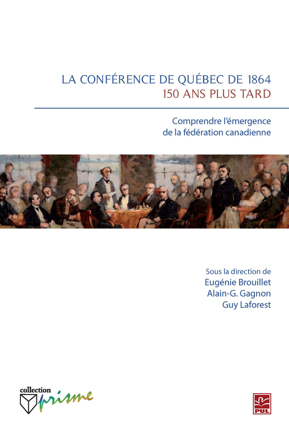 La Conférence de Québec de 1864, 150 ans plus tard. Comprendre l ...