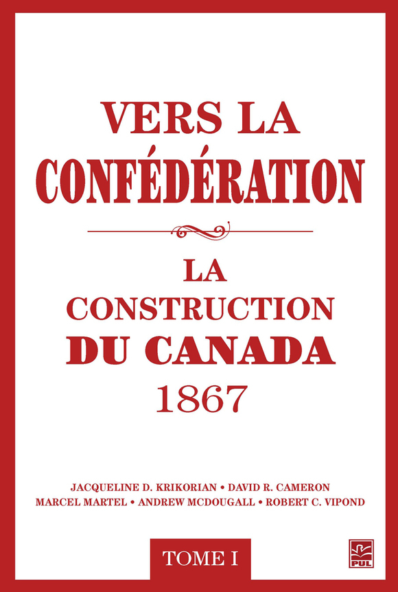 Vers la Confédération : la construction du Canada, 1867. Tome 1 ...